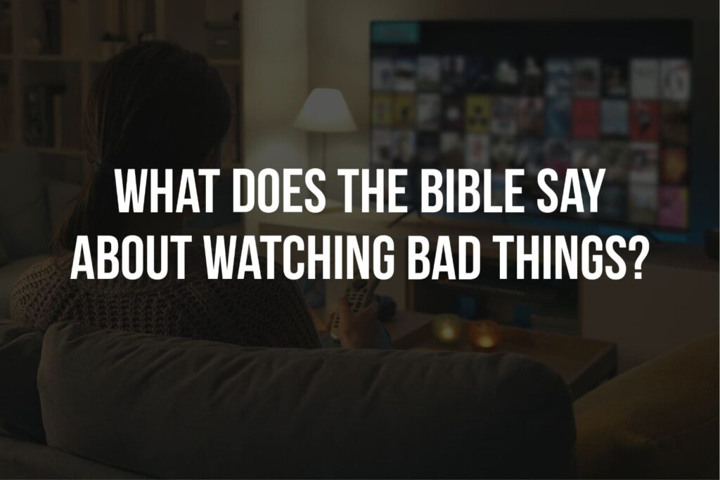 What Does The Bible Say About Watching Bad Things - Bible Paradise